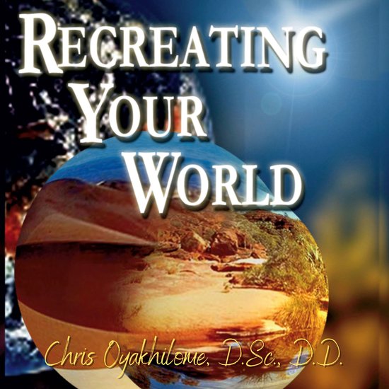 Recreating Your World, Chris Oyalhilome, D.Sc., D.D. | 9798868635991 ...