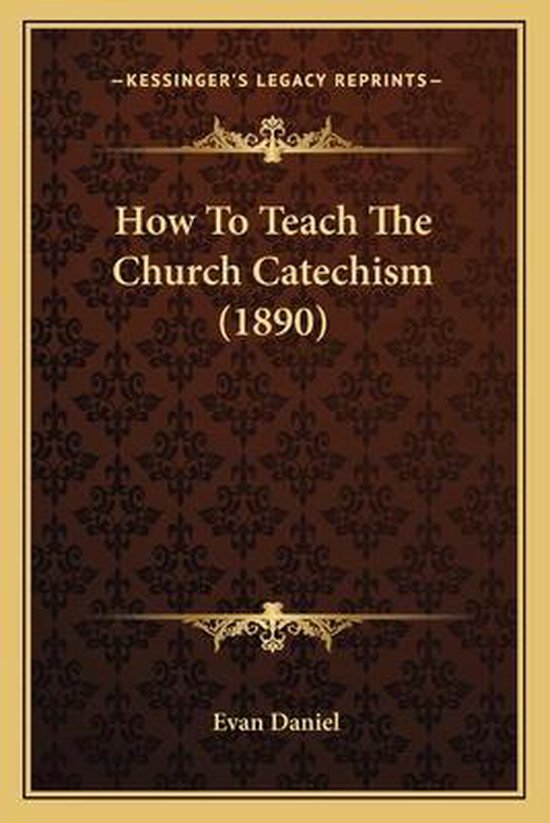 How to Teach the Church Catechism (1890), Evan Daniel | 9781166571641 ...