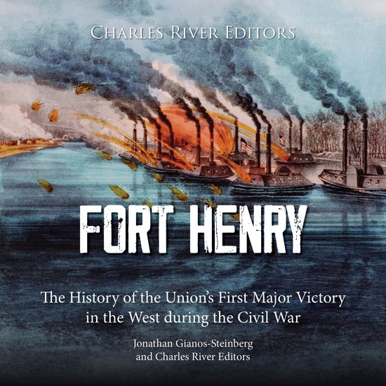 Fort Henry: The History of the Union’s First Major Victory in the West ...