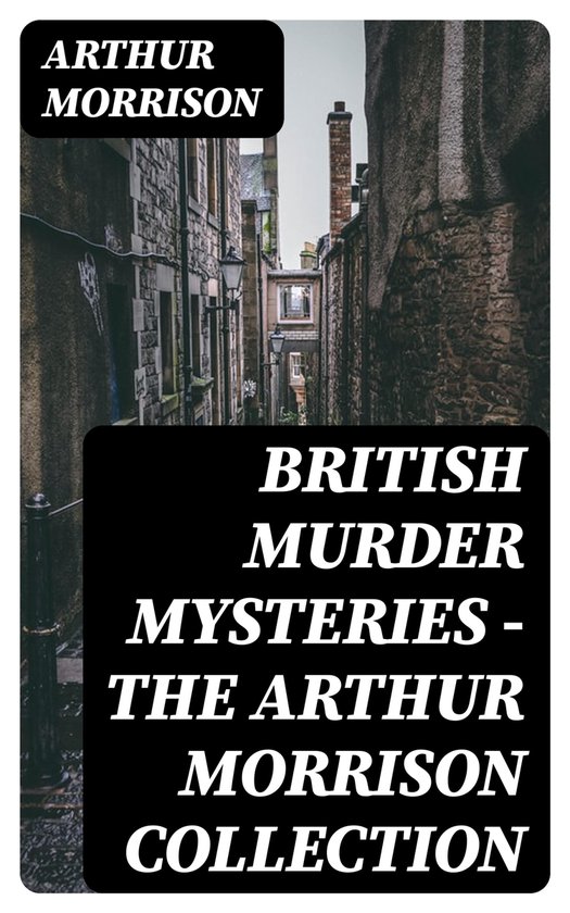 British Murder Mysteries - The Arthur Morrison Collection (ebook ...