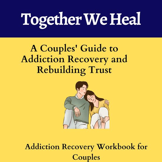 Together We Heal: A Couples' Guide to Addiction Recovery and Rebuilding ...
