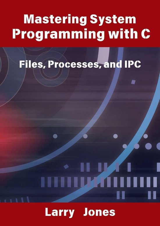 Mastering System Programming with C: Files, Processes, and IPC (ebook), Larry Jones |... | bol