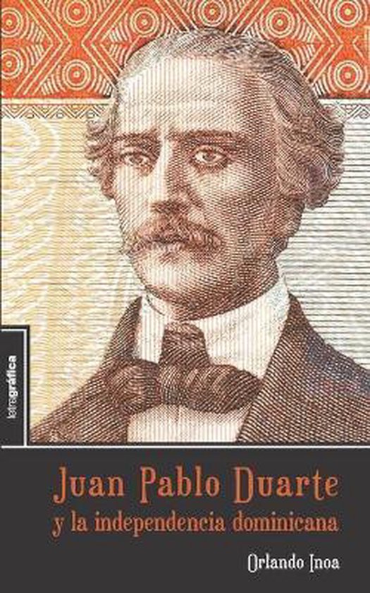 Juan Pablo Duarte y la independencia dominicana, Orlando Inoa ...