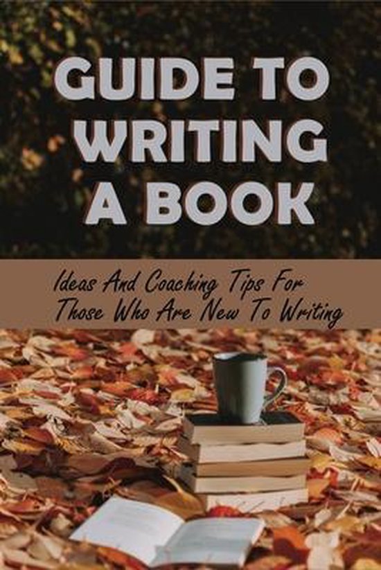 Guide To Writing A Book: Ideas And Coaching Tips For Those Who Are New ...
