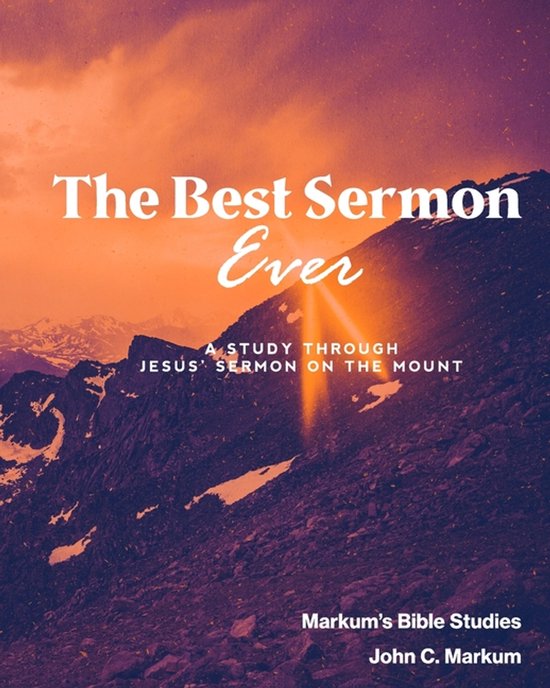 Markum's Bible Studies-The Best Sermon Ever, John C Markum ...