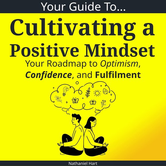 Your Guide To Cultivating a Positive Mindset, Nathaniel Hart ...
