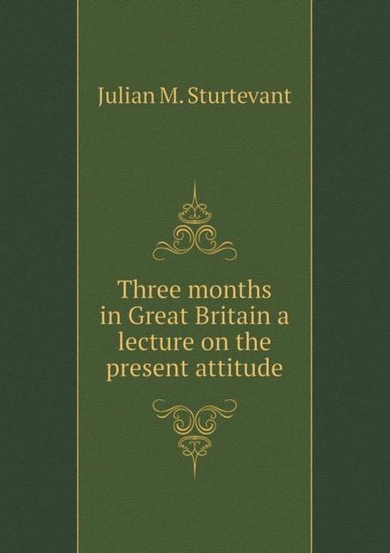 Three months in Great Britain a lecture on the present attitude, Julian ...