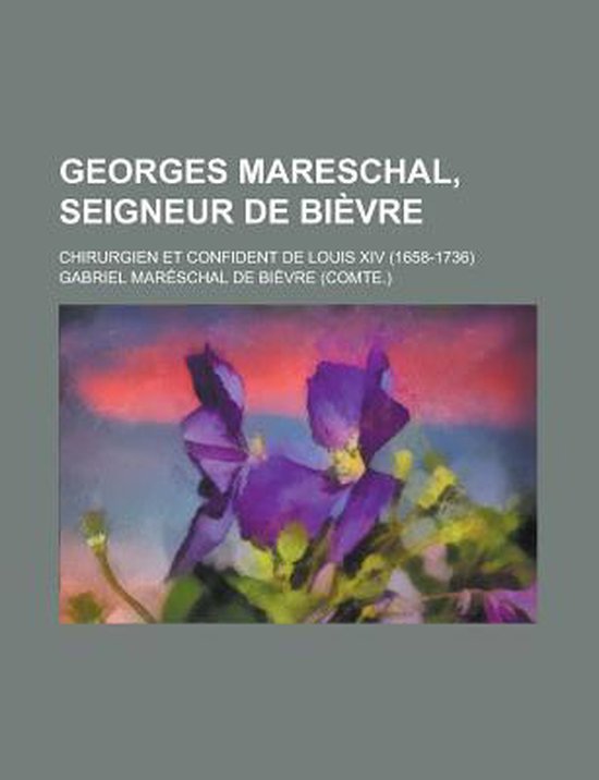 Georges Mareschal, Seigneur de Bievre; Chirurgien Et Confident de Louis ...