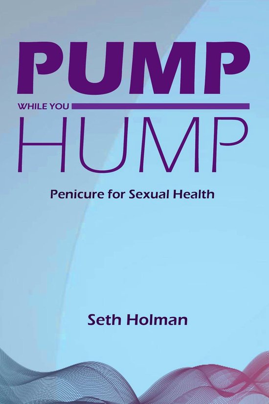 Pump While You Hump: Penicure for Sexual Health (ebook), Dr Seth Holman ...