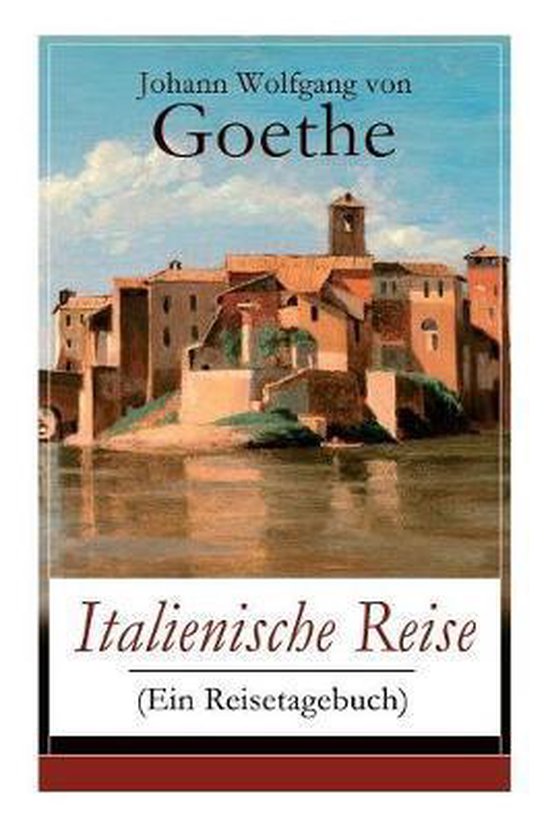 Italienische Reise (Ein Reisetagebuch), Johann Wolfgang von Goethe ...