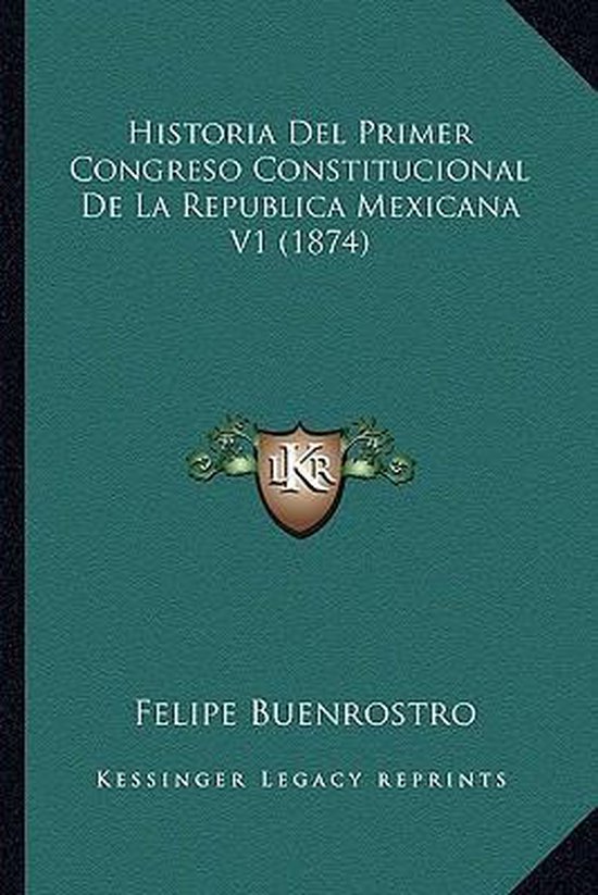Historia del Primer Congreso Constitucional de La Republica Mexicana V1 ...