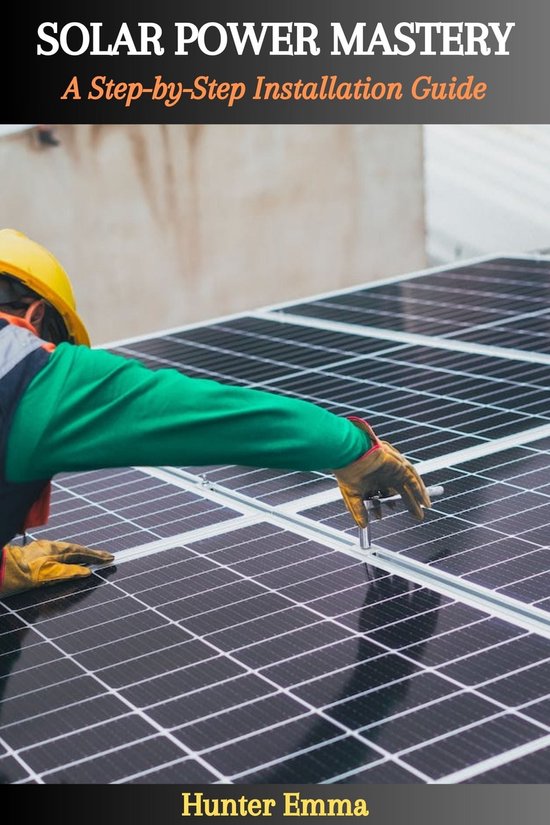 SOLAR POWER MASTERY: A Step-by-Step Installation Guide (ebook), Hunter ...