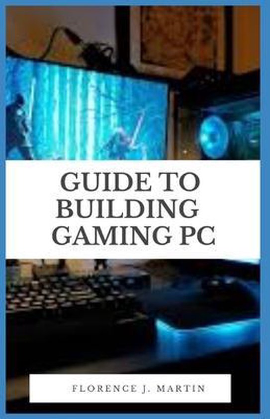 Guide to Building Gaming PC | 9798593926838 | Florence J Martin ...