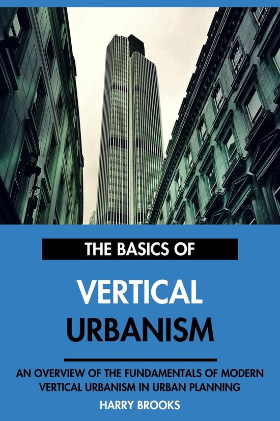 The Basics of Modern Vertical Urbanism: An Overview of the Fundamentals of Vertical... | bol