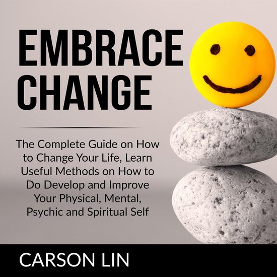 Embrace Change: The Complete Guide on How to Change Your Life, Learn ...