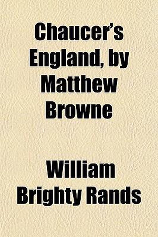 Chaucer's England, by Matthew Browne, William Brighty Rands ...