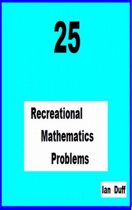 25 Recreational Mathematics Problems (ebook), Ian Duff | 9781310567711 ... 25 Recreational Mathematics Problems (ebook), Ian Duff | 9781310567711 ...
