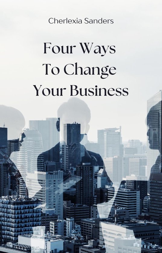 Four Ways To Change Your Business (ebook), Cherlexia Sanders ... Four Ways To Change Your Business (ebook), Cherlexia Sanders ...