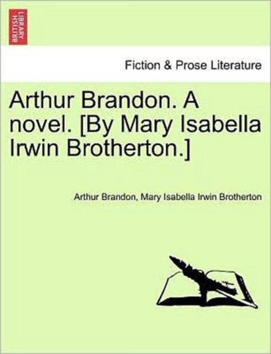 Arthur Brandon. a Novel. [By Mary Isabella Irwin Brotherton.], Arthur ...
