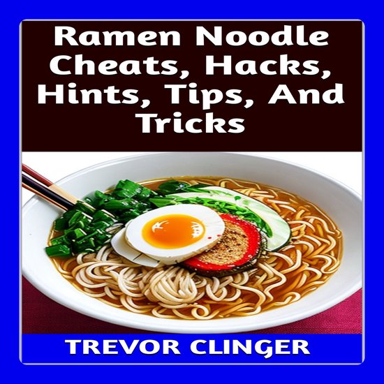 Ramen Noodle Cheats, Hacks, Hints, Tips, And Tricks, Trevor Clinger ...
