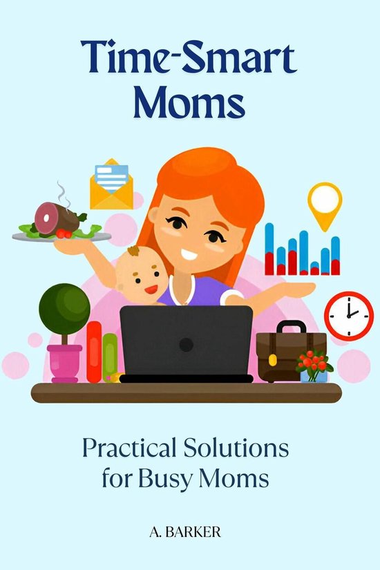 Time-Smart Moms: Practical Solutions for Busy Moms (ebook), A. Barker ...