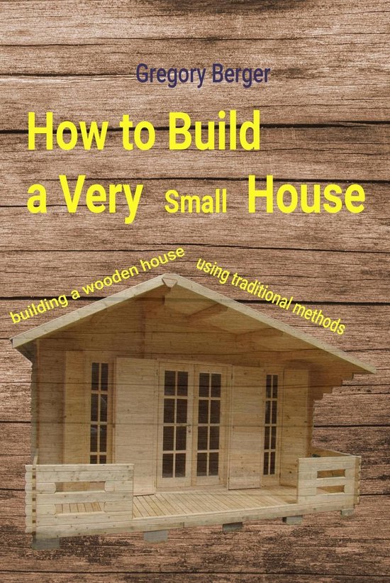 How to Build a Very Small House. Building a Wooden House Using ...