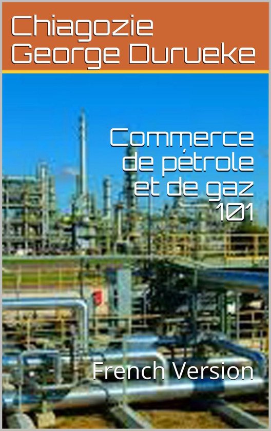 French Version- Commerce de pétrole et de gaz 101 (ebook), Chiagozie George Durueke |... | bol.com