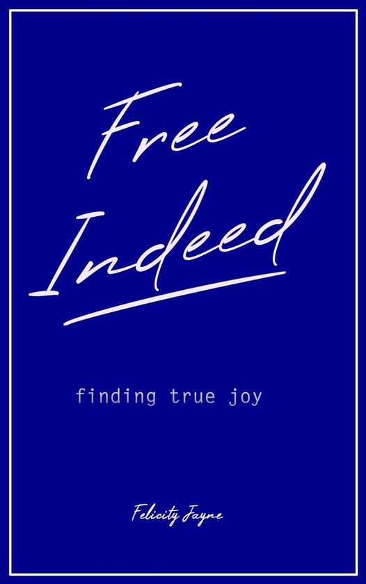 Free Indeed - finding true joy (ebook), Felicity Jayne | 9781763795105 ...