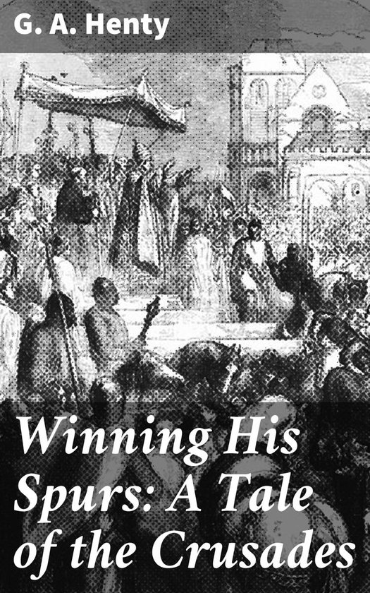 Winning His Spurs: A Tale of the Crusades (ebook), G. A. Henty ...