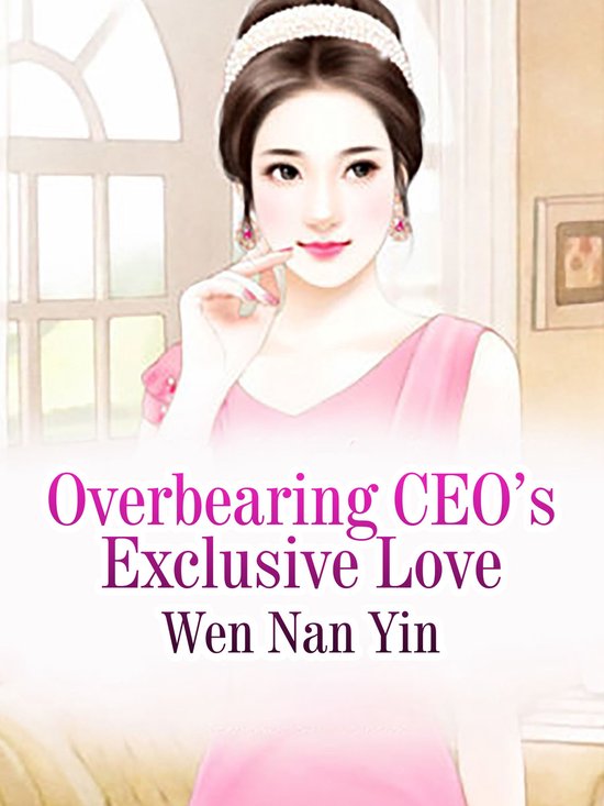 Volume 9 9 - Overbearing CEO’s Exclusive Love (ebook), Wen Nanyin ...