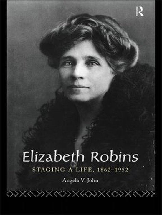 Elizabeth Robins: Staging a Life (ebook), Angela V John | 9781134926831 ...