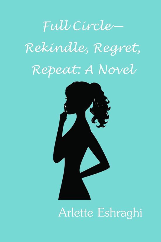 Full Circle-Rekindle, Regret, Repeat: A Novel (ebook), Arlette Eshraghi ...