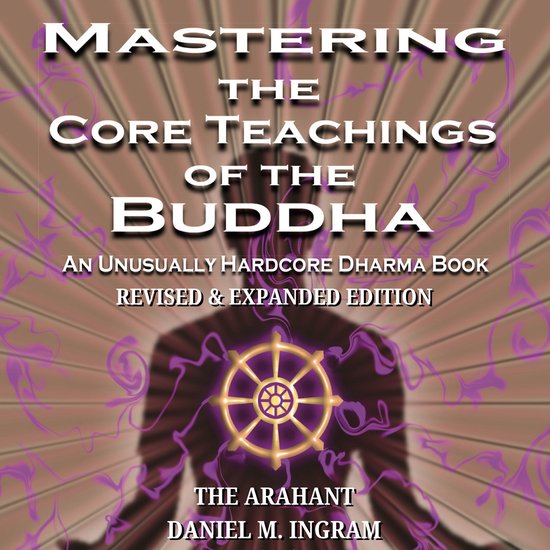 Mastering the Core Teachings of the Buddha, Daniel Ingram ...