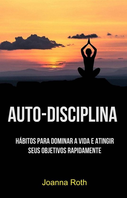 Auto-Disciplina: Hábitos Para Dominar A Vida E Atingir Seus Objetivos ...