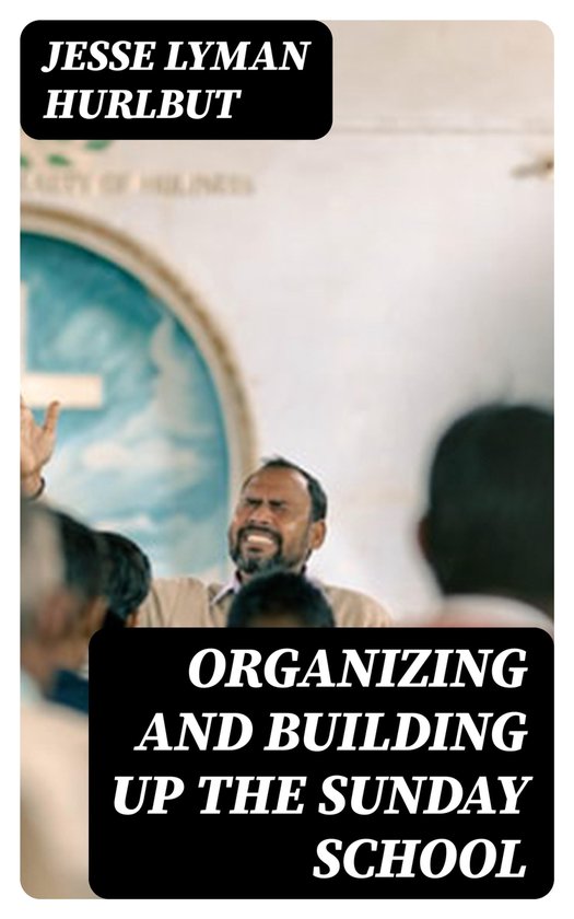 Organizing and Building Up the Sunday School (ebook), Jesse Lyman ...