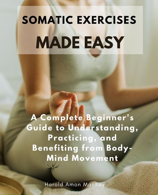 Somatic Exercises Made Easy:A Complete Beginner's Guide to ...