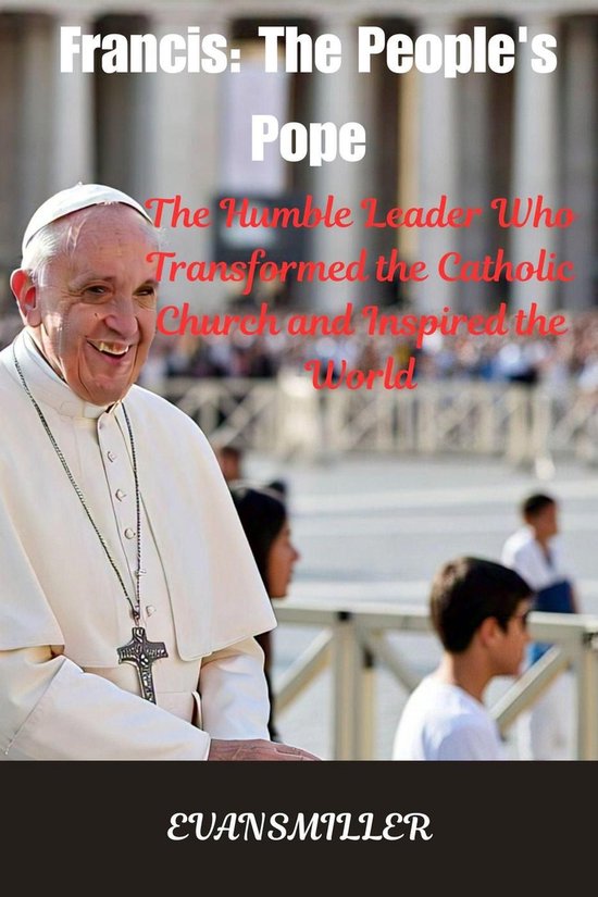 Francis: The People's Pope : The Humble Leader Who Transformed the ...