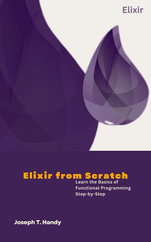 Elixir from scratch (ebook), Joseph T. Handy | 1230007614088 | Boeken | bol