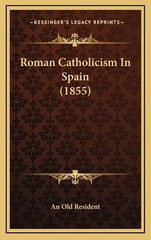 Roman Catholicism in Spain (1855), An Old Resident | 9781165716036 ...