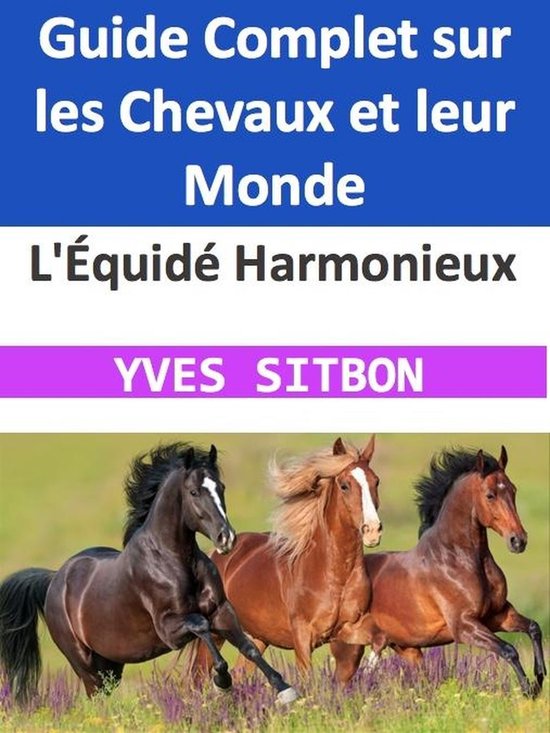 L'Équidé Harmonieux : Guide Complet sur les Chevaux et leur Monde (ebook), YVES SITBON... | bol