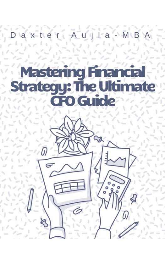 Mastering Financial Strategy: The Ultimate CFO Guide (ebook), Daxter Aujla |... | bol