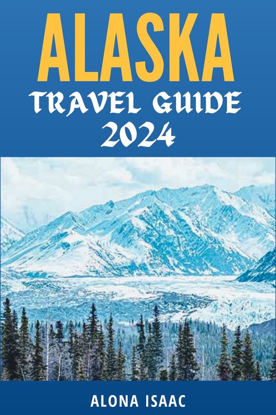 ALASKA TRAVEL GUIDE 2024 (ebook), Alona Isaac | 1230007251139 | Boeken | bol
