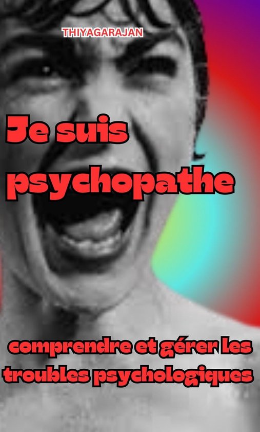 Je suis psychopathe : comprendre et gérer les troubles psychologiques ...