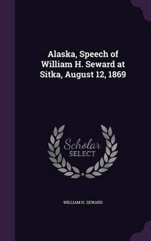 Alaska Speech Of William H Seward At Sitka August 12 1869 William