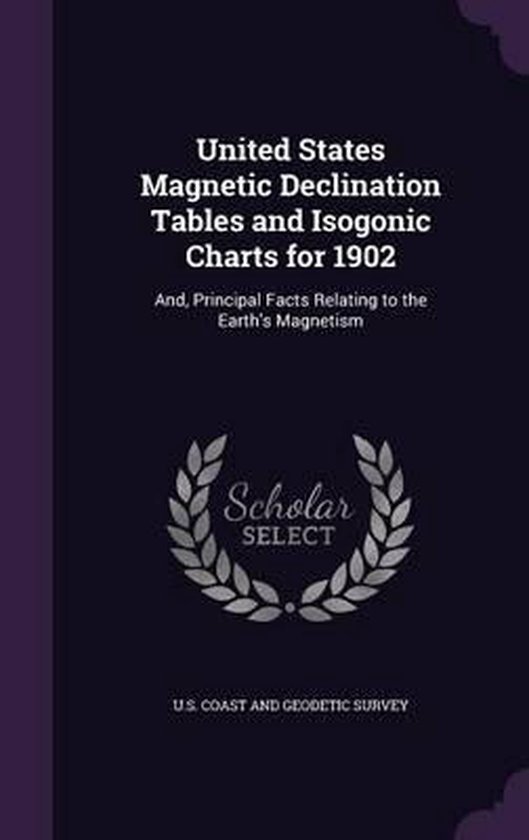 United States Magnetic Declination Tables and Isogonic Charts for 1902 ...