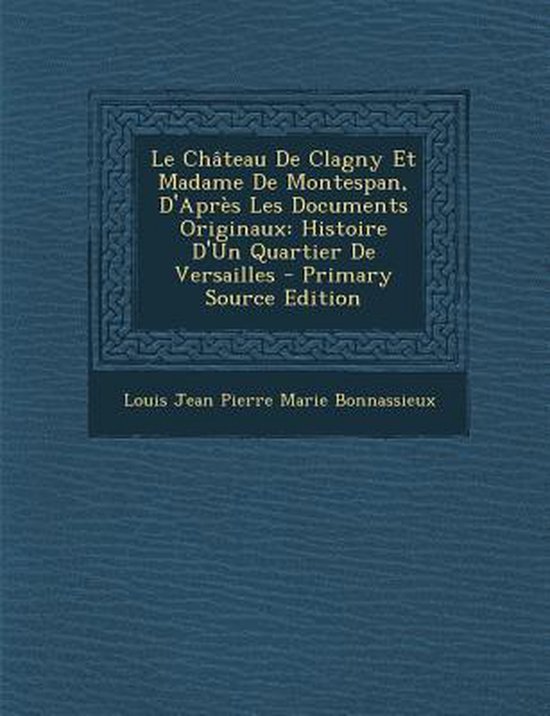 Chateau de Clagny Et Madame de Montespan, D'Apres Les Documents ...