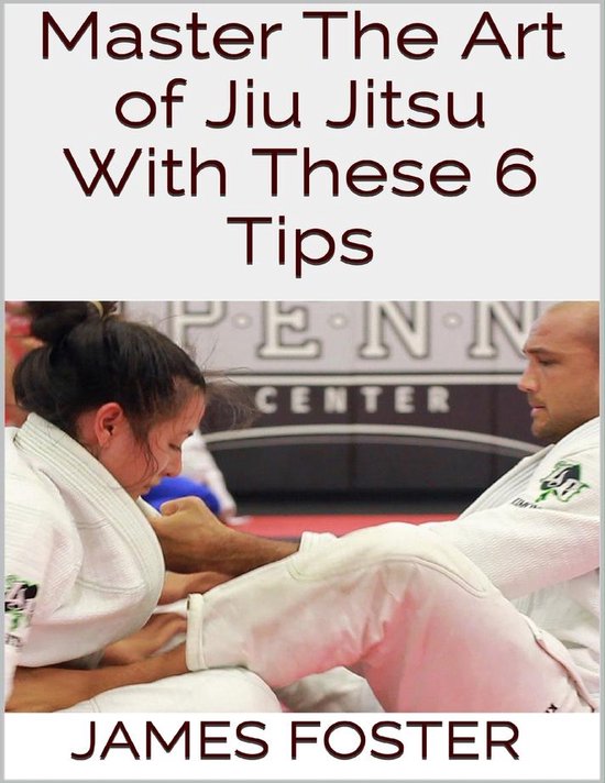 Master the Art of Jiu Jitsu With These 6 Tips (ebook), James Foster ...