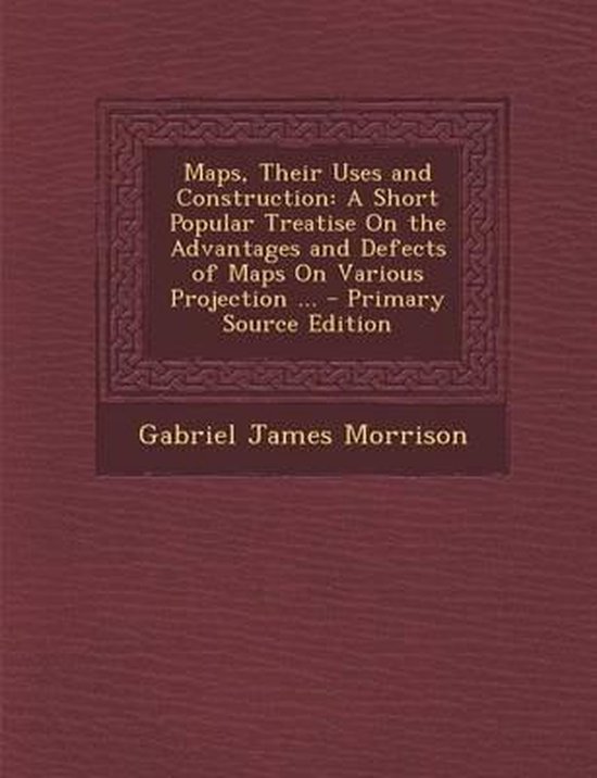 Maps, Their Uses and Construction, Gabriel James Morrison ...