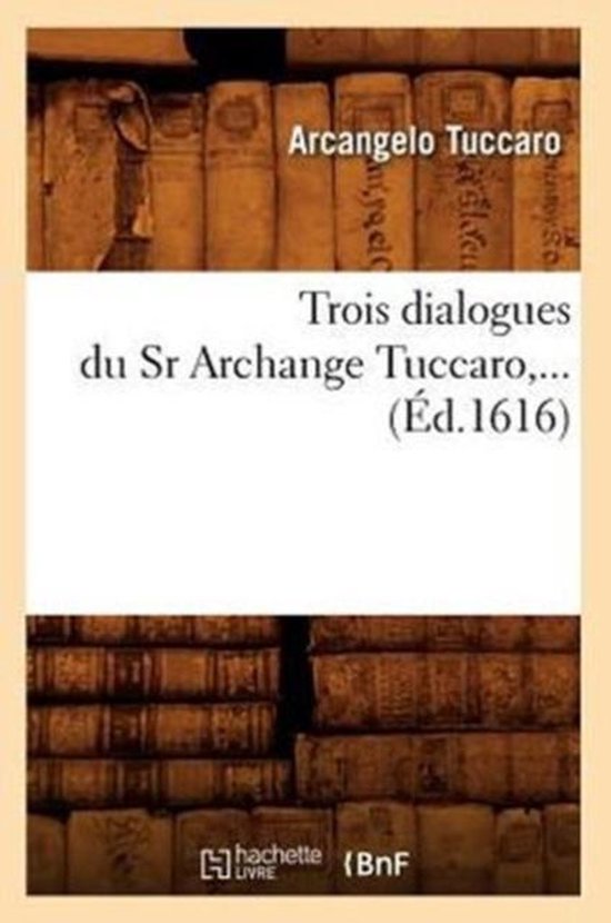 Arts- Trois Dialogues Du Sr Archange Tuccaro ( d.1616), Arcangelo ...