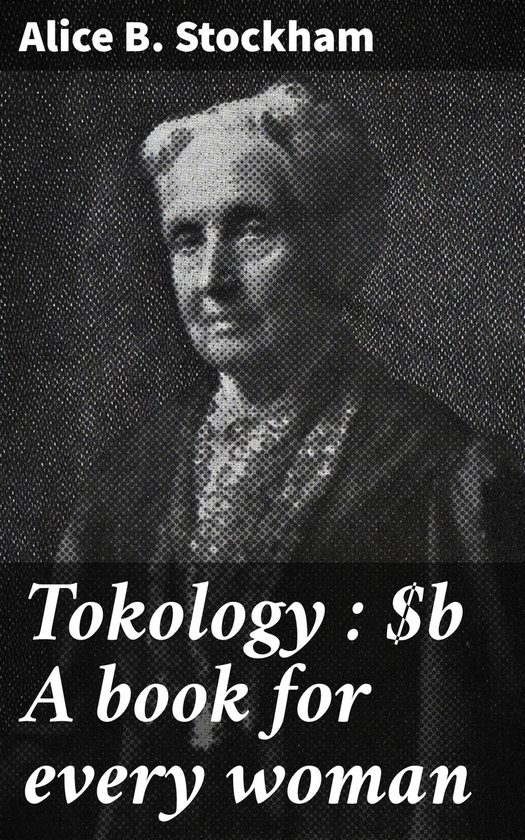 Tokology : A book for every woman (ebook), Alice B. Stockham ...